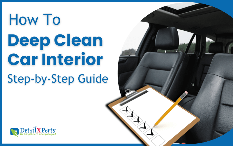 How to Deep Clean Car Interior: Step-by-Step Guide | DetailXPerts