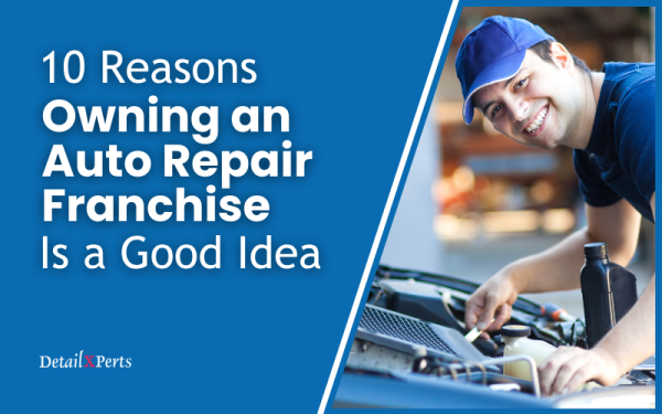 10 Reasons Owning an Auto Repair Franchise Is a Good Idea - DetailXPerts