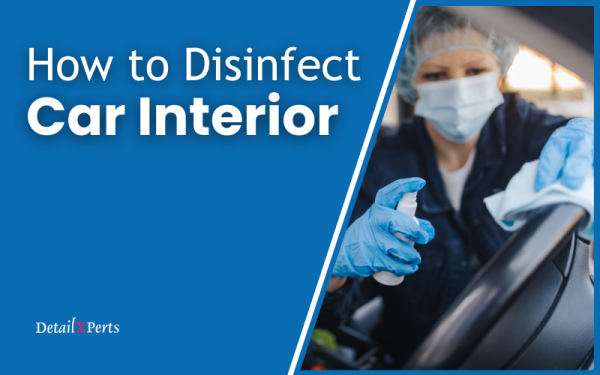 How to Disinfect Car Interior - Steps and Other Considerations